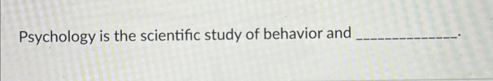 Solved Psychology is the scientific study of behavior and | Chegg.com