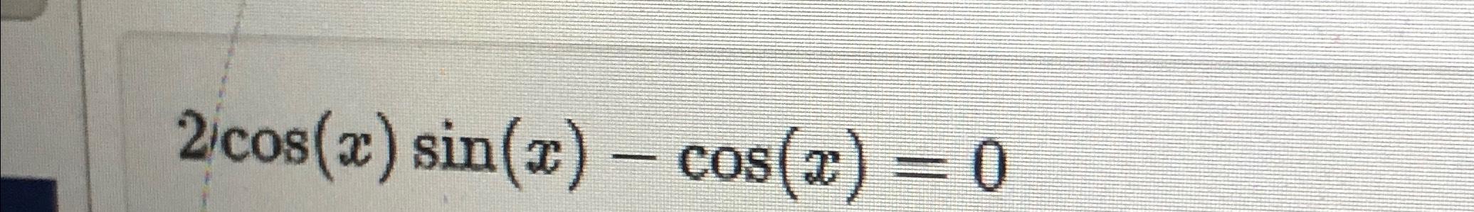 Solved 2cos(x)sin(x)-cos(x)=0 | Chegg.com