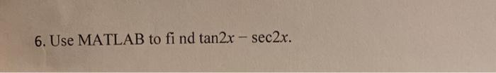 Solved 6. Use MATLAB to find tan 2x - sec2x. | Chegg.com
