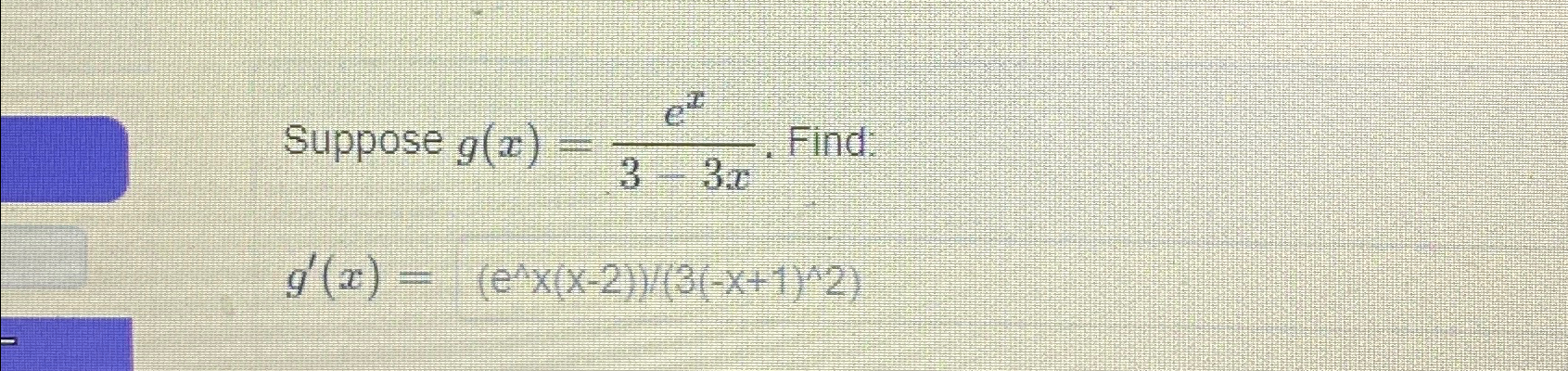 Solved Suppose g(x)=ex3-3x. Find:g'(x)=ex(x-2)3(-x+1)2 | Chegg.com Solved Suppose g(x)=ex3-3x. Find:g'(x)=ex(x-2)3(-x+1)2 | Chegg.com