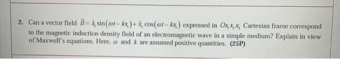 Solved 2. Can a vector field B=x^1sin(ωt−kx1)+x^2cos(ωt−kx1) | Chegg.com