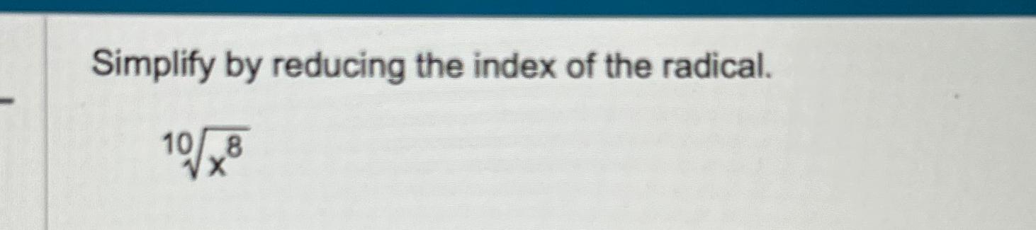 Solved Simplify by reducing the index of the radical.x810 | Chegg.com
