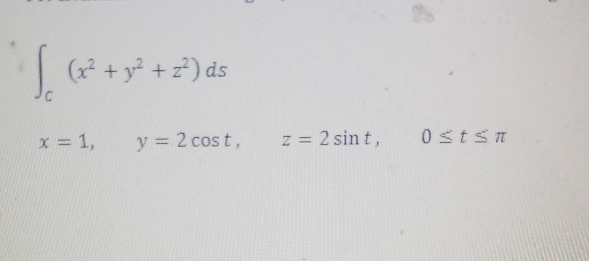 Solved ∫C(x2+y2+z2)ds x=1,y=2cost,z=2sint,0≤t≤π | Chegg.com