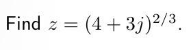 Solved z=(4+3j)2/3 | Chegg.com