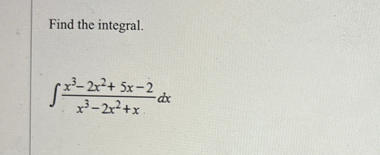 Solved Find the integral.∫﻿﻿x3-2x2+5x-2x3-2x2+xdx | Chegg.com