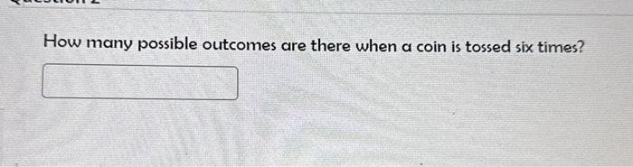 Solved How many possible outcomes are there when a coin is | Chegg.com