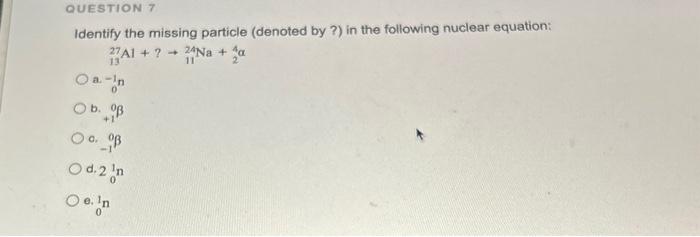 Solved QUESTION 7 Identify the missing particle (denoted by | Chegg.com