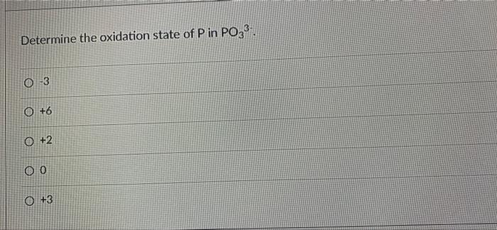 Solved Determine the oxidation state of P in PO3³. -3 O +6 O | Chegg.com