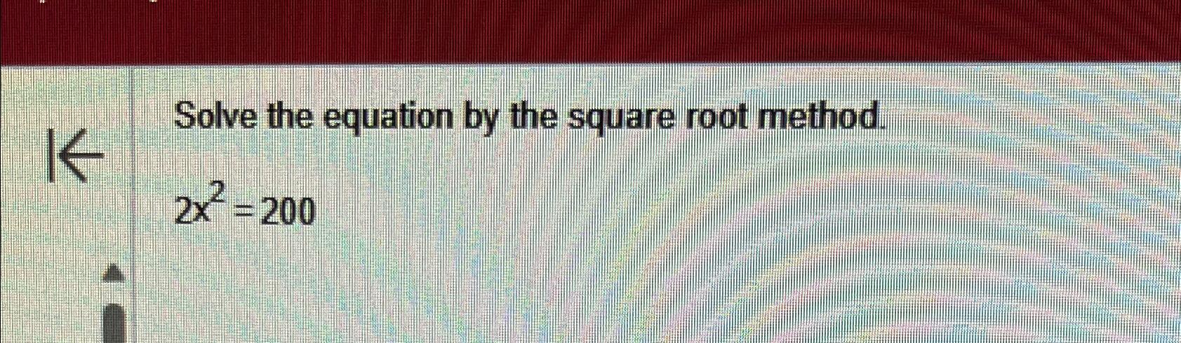 Solved Solve the equation by the square root method.2x2=200 | Chegg.com
