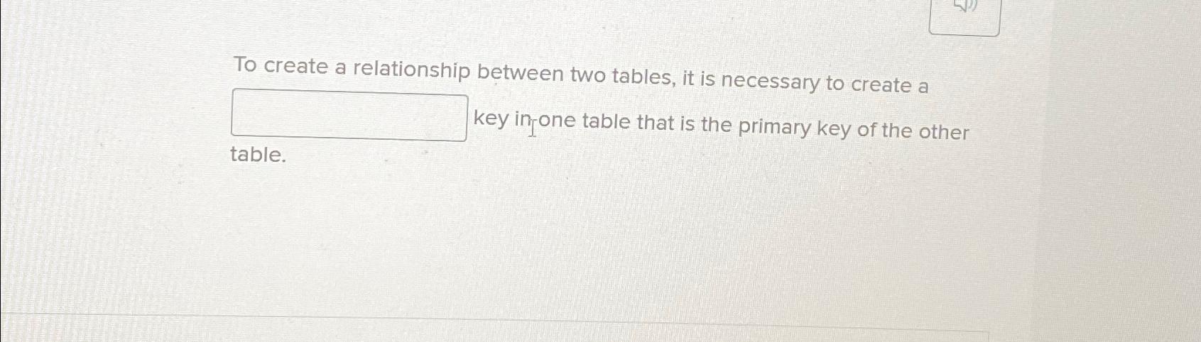 Solved To create a relationship between two tables, it is | Chegg.com