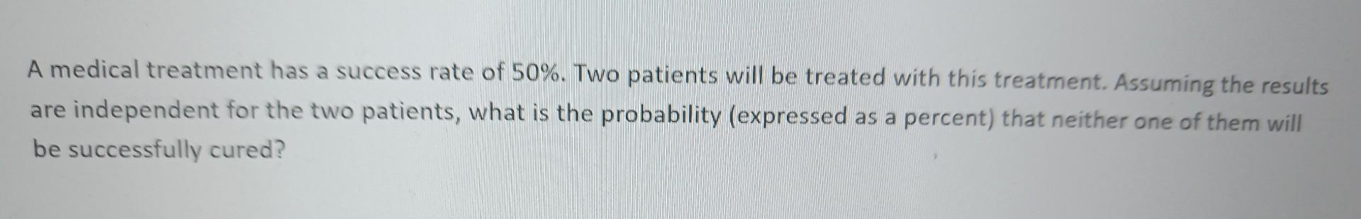 Solved A medical treatment has a success rate of 50%. Two | Chegg.com