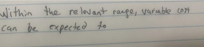 Solved Within the relevant range, variable cost can be | Chegg.com