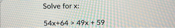 Solved Solve for x : 54x+64>49x+59 | Chegg.com