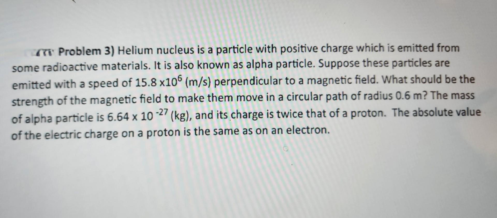 Solved 8r. Problem 3) Helium nucleus is a particle with | Chegg.com