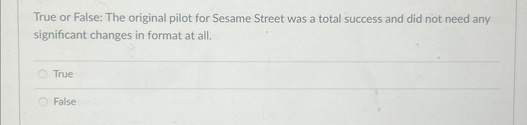 Solved True or False: The original pilot for Sesame Street | Chegg.com