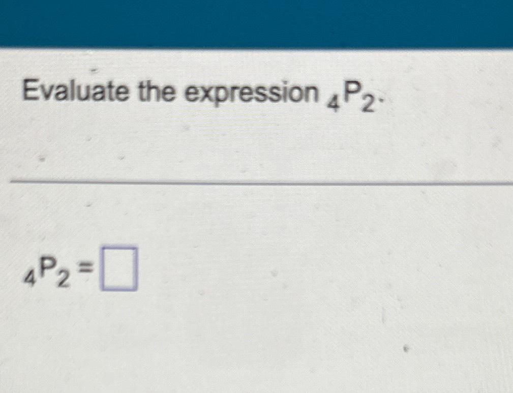 Solved Evaluate the expression ?4P2.?4P2= | Chegg.com