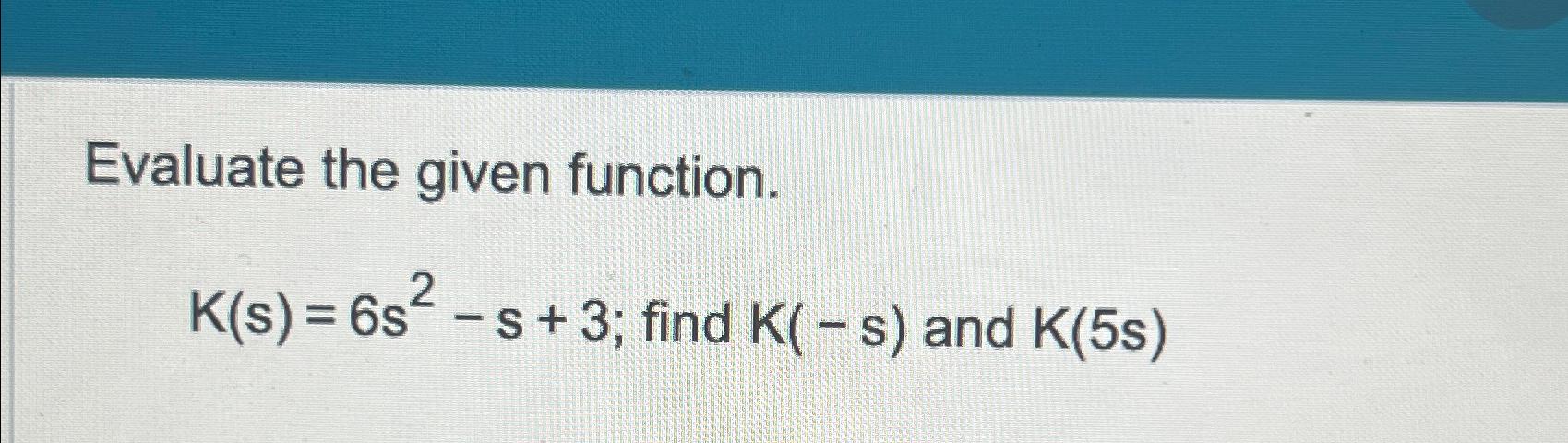 Solved Evaluate the given function.K(s)=6s2-s+3; find K(-s) | Chegg.com