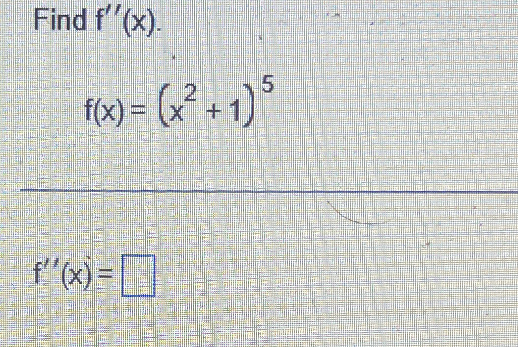 Solved Find f''(x)f(x)=(x2+1)5f''(x)= | Chegg.com