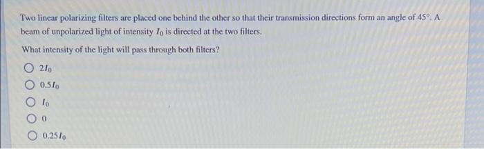 Solved Two linear polarizing filters are placed one behind | Chegg.com