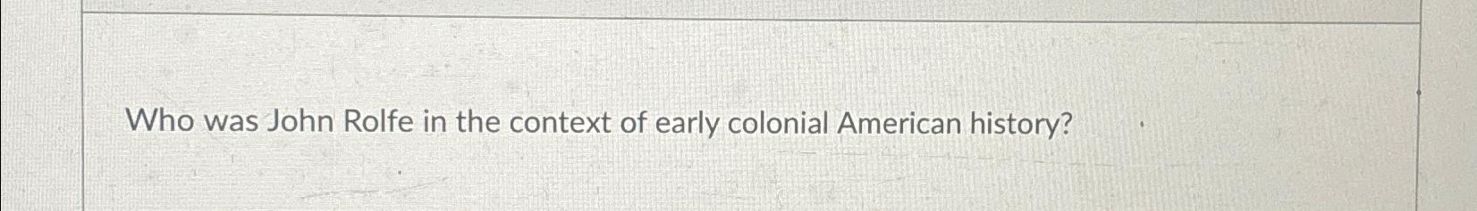 Solved Who was John Rolfe in the context of early colonial | Chegg.com