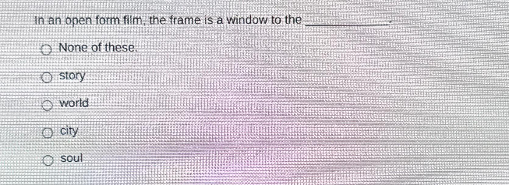 Solved In an open form film, the frame is a window to | Chegg.com
