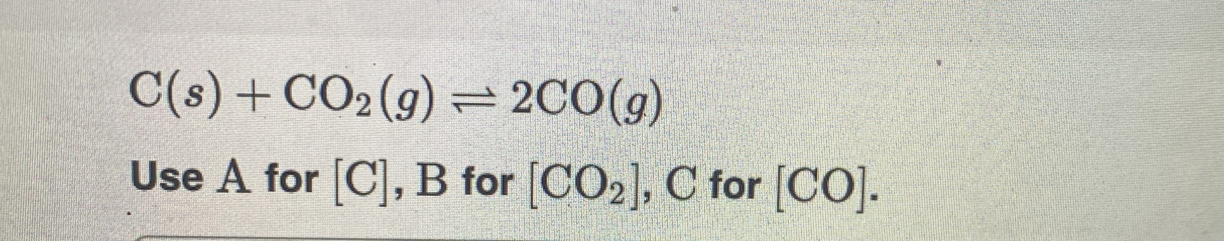 Solved C(s)+CO2(g)⇌2CO(g)Use A for [C],B ﻿for [CO2],C ﻿for | Chegg.com