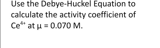 Solved Use the Debye-Huckel Equation to calculate the | Chegg.com