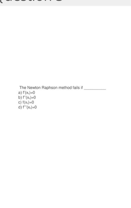 Solved The Newton Raphson method fails if a) f(x)=0 b) | Chegg.com