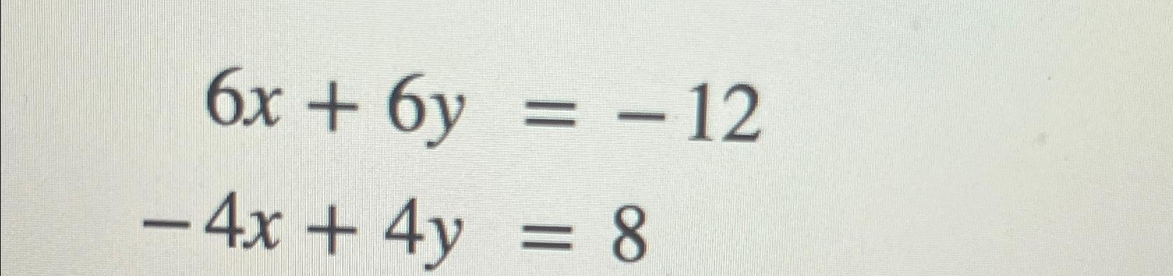 Solved 6x+6y=-12-4x+4y=8 | Chegg.com