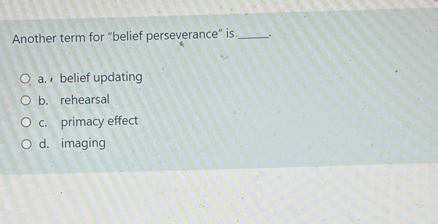Solved Another term for "belief perseverance" isa. , ﻿belief | Chegg.com