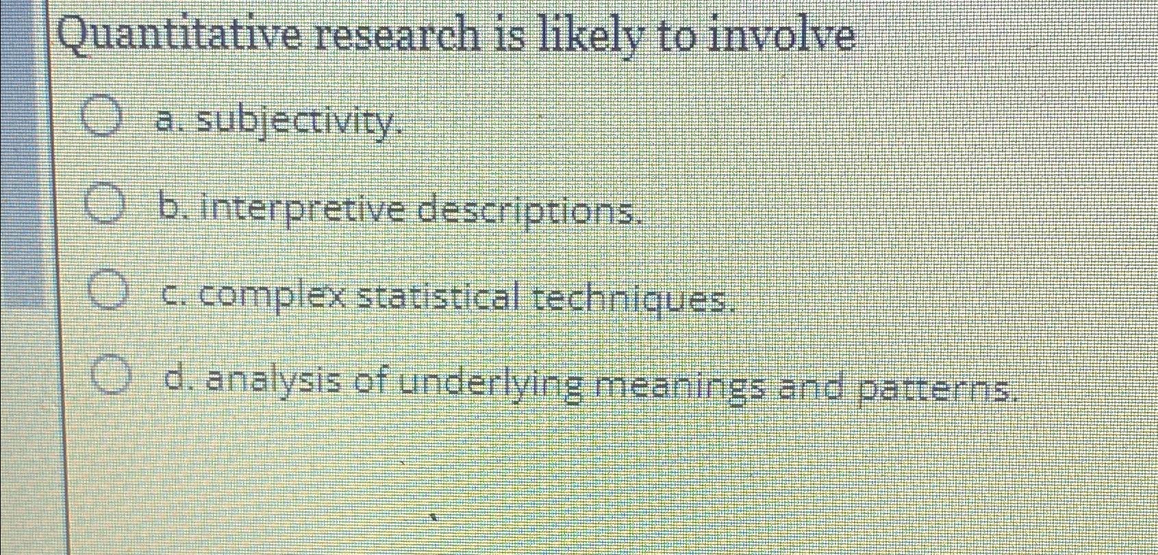 Solved Quantitative research is likely to involvea. | Chegg.com