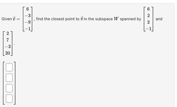Solved Given v=⎣⎡6−3−9−1⎦⎤, find the closest point to v in | Chegg.com