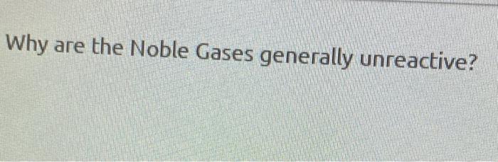Solved Why are the Noble Gases generally unreactive? They | Chegg.com
