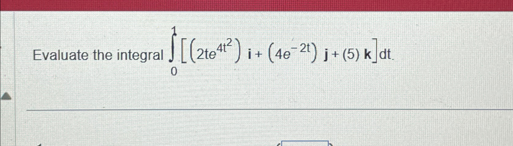 Solved Evaluate the integral ∫01[(2te4t2)i+(4e-2t)j+(5)k]dt | Chegg.com