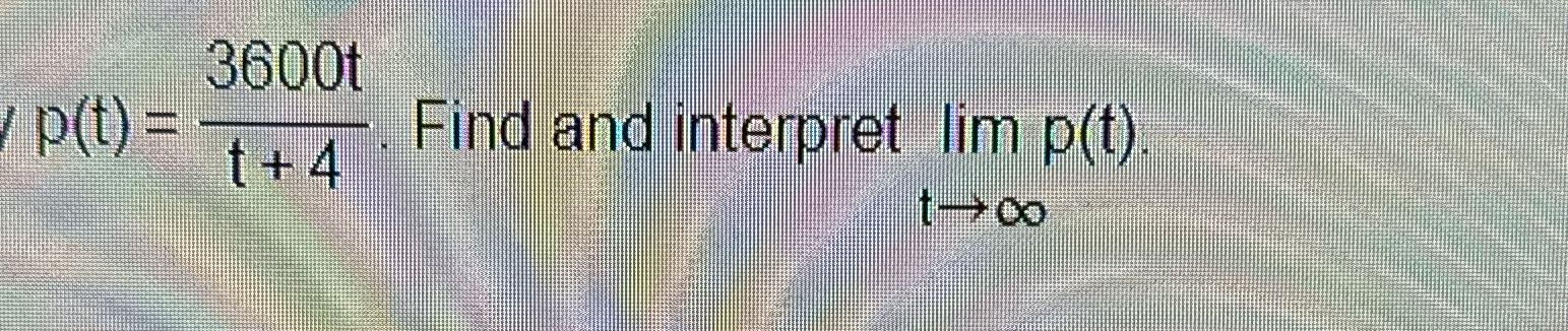 Solved p(t)=3600tt+4. ﻿Find and interpret limt→∞p(t) | Chegg.com