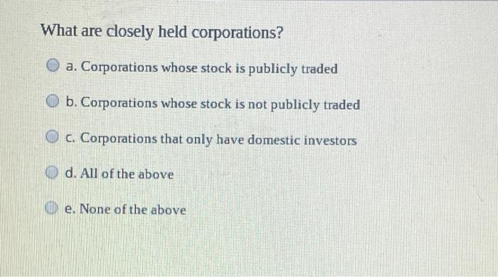 Solved What are closely held corporations? O a. Corporations | Chegg.com