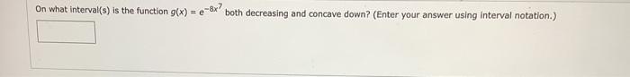 Solved On what interval(s) is the function g(x)=e−8x7 both | Chegg.com