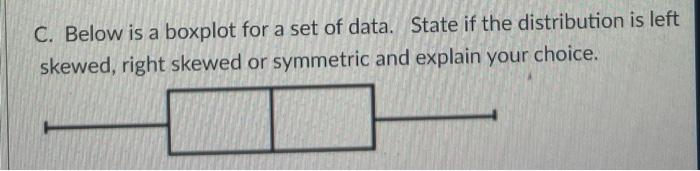 Solved C. Below is a boxplot for a set of data. State if the | Chegg.com