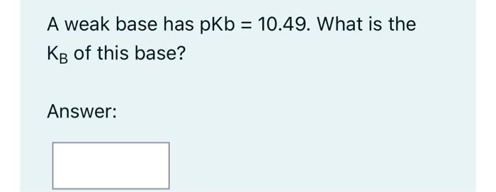 Solved A weak base has pKb = 10.49. What is the KB of this | Chegg.com