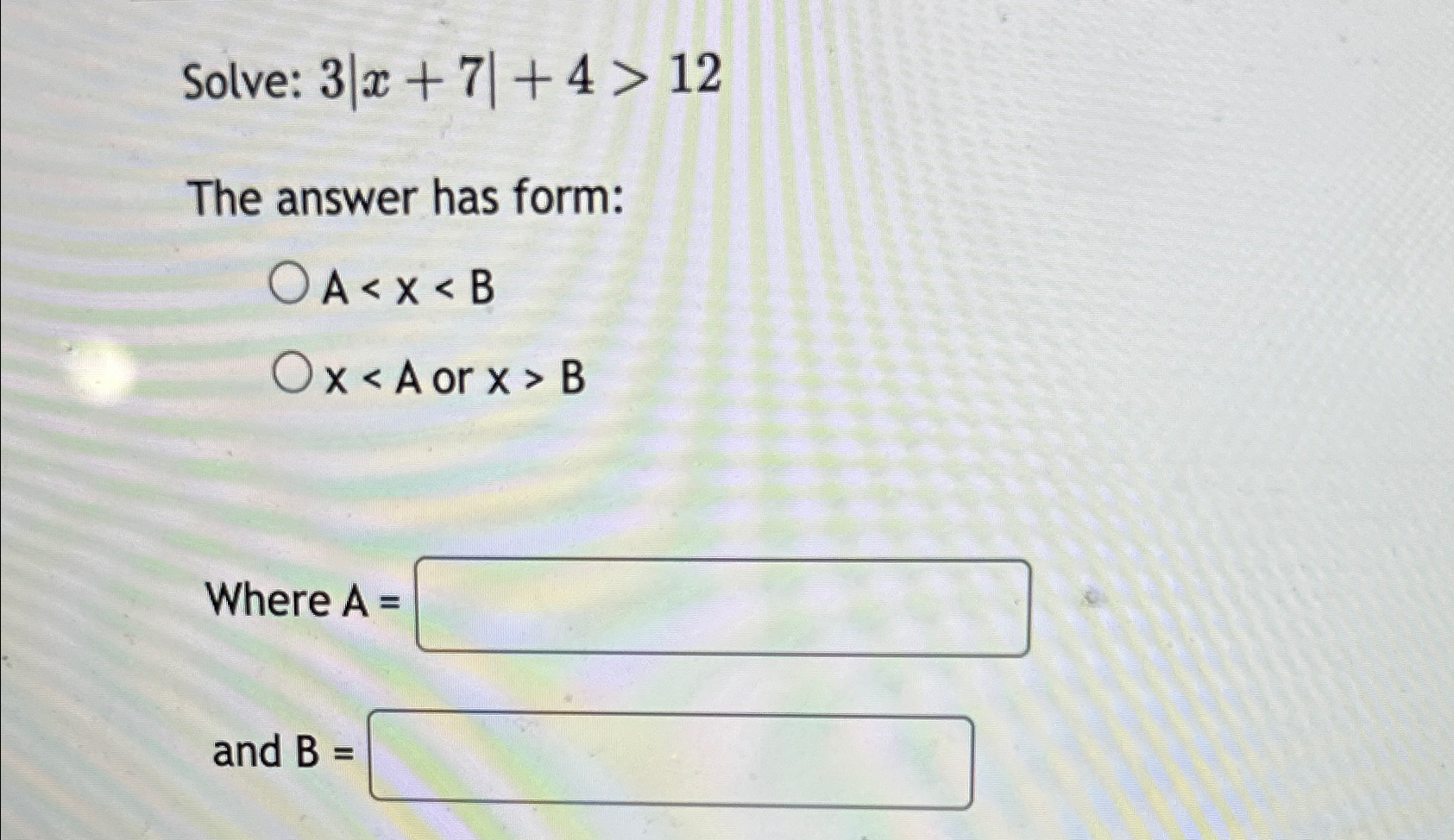 Solved Solve: 3|x+7|+4>12The answer has form:ABWhere A=and | Chegg.com