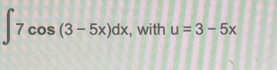 Solved ∫﻿﻿7cos(3-5x)dx, ﻿with u=3-5x | Chegg.com