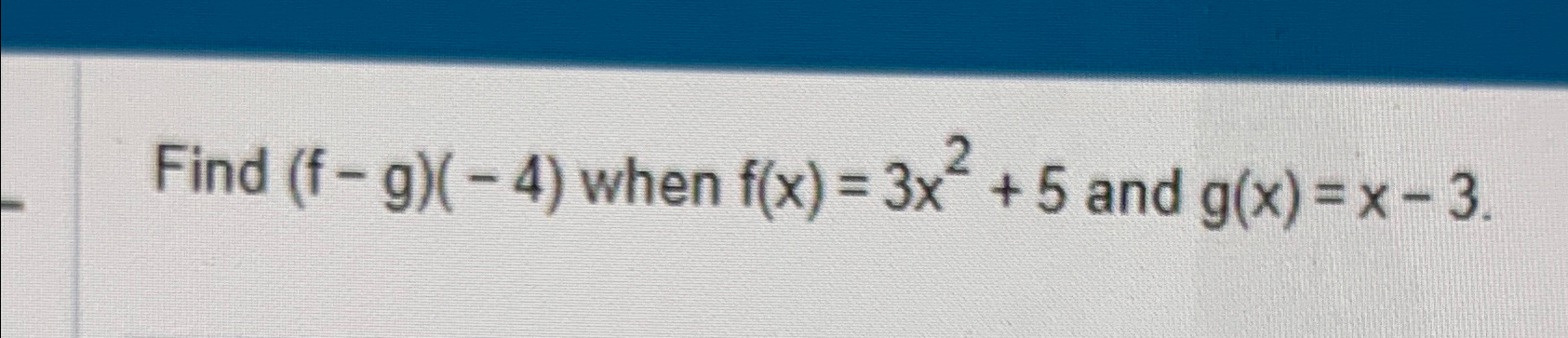 Solved Find (f-g)(-4) ﻿when f(x)=3x2+5 ﻿and g(x)=x-3 | Chegg.com