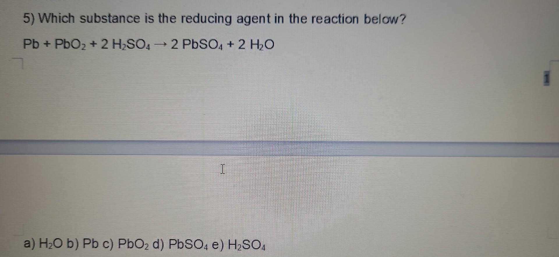 [Solved]: 5) Which substance is the reducing agent