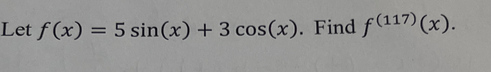 Solved Let f(x)=5sin(x)+3cos(x). ﻿Find f(117)(x) | Chegg.com