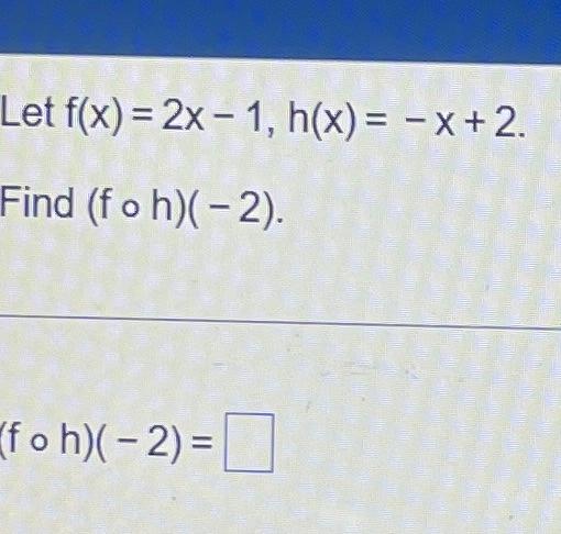 Solved Let f(x)=2x−1,h(x)=−x+2 Find (f∘h)(−2) (f∘h)(−2)= | Chegg.com
