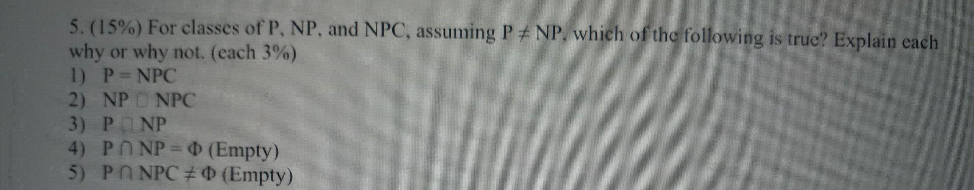 Solved 5. (15\%) For classes of P,NP, and NPC, assuming | Chegg.com