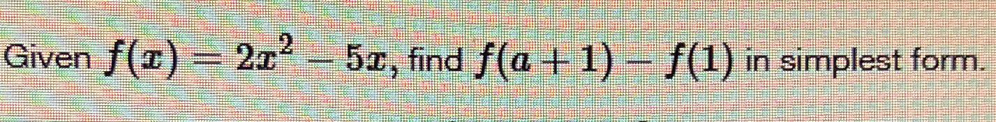 Solved Given f(x)=2x2-5x, ﻿find f(a+1)-f(1) ﻿in simplest | Chegg.com