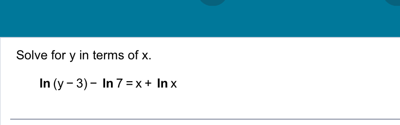 Solved Solve for y ﻿in terms of x.ln(y-3)-ln7=x+lnx | Chegg.com