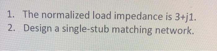 Solved 1. The normalized load impedance is 3+j1. 2. Design a | Chegg.com