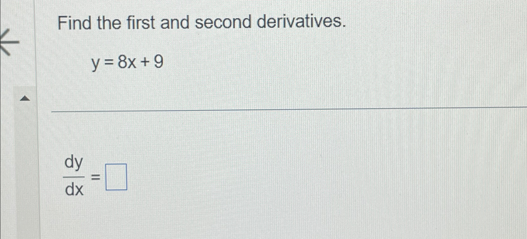 Solved Find the first and second derivatives.y=8x+9dydx= | Chegg.com
